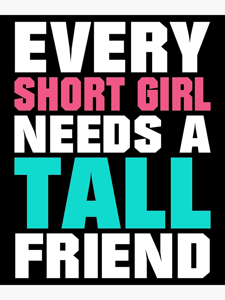"Every Short Girl Needs A Tall Friend" Poster by TopDawgDesigns | Redbubble