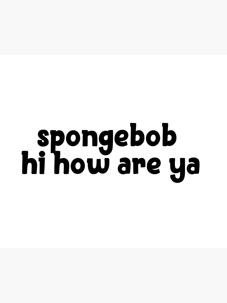 "spongebob hi how are ya Popular Meme Speech " Art Print by mekx ...