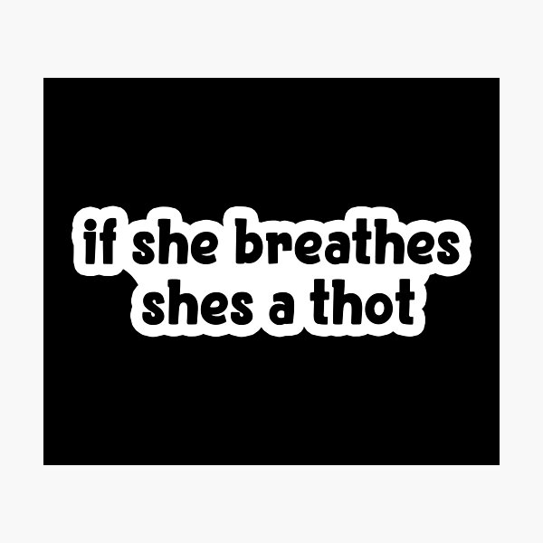 If She Breathes Shes A Thot Photographic Prints | Redbubble