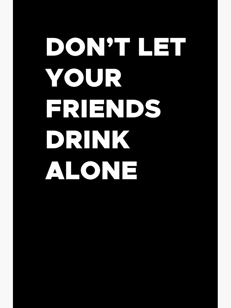 "Don't let your friends drink alone." Poster for Sale by -ARTEE | Redbubble