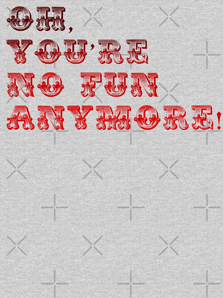 "'Oh, You're No Fun Anymore'" T-shirt for Sale by rolilson | Redbubble ...