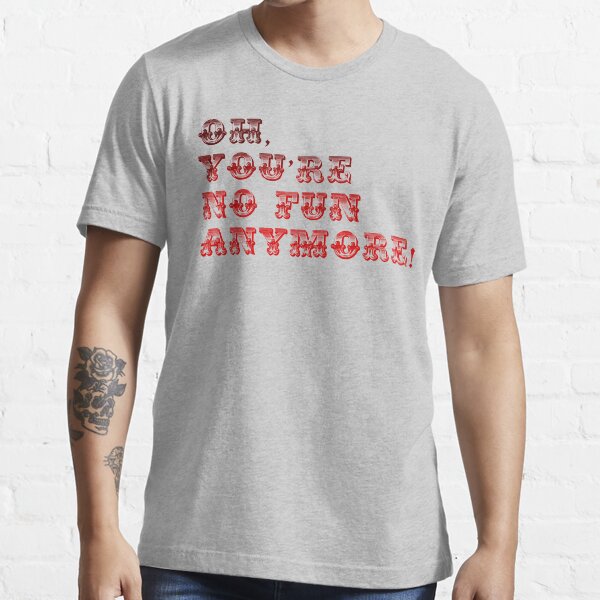 "'Oh, You're No Fun Anymore'" T-shirt for Sale by rolilson | Redbubble ...