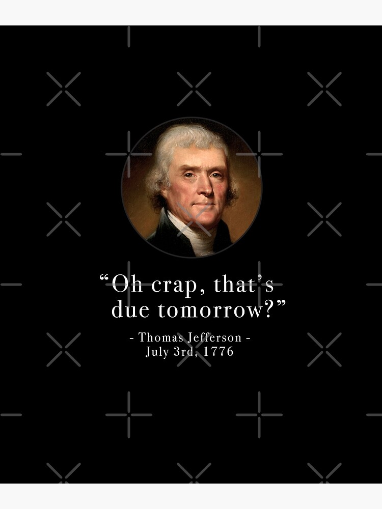 ""Oh crap that's due tomorrow?" - Thomas Jefferson - July 3rd, 1776 ...