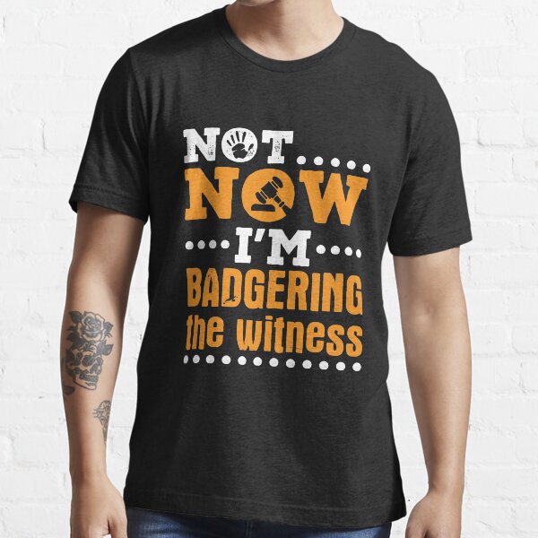 "Mock Trial Funny Not Now I'm Badgering the Witness" T-shirt for Sale ...