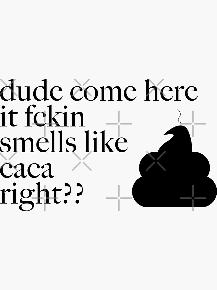 "dude come here it fcking smells like caca" Sticker for Sale by ...