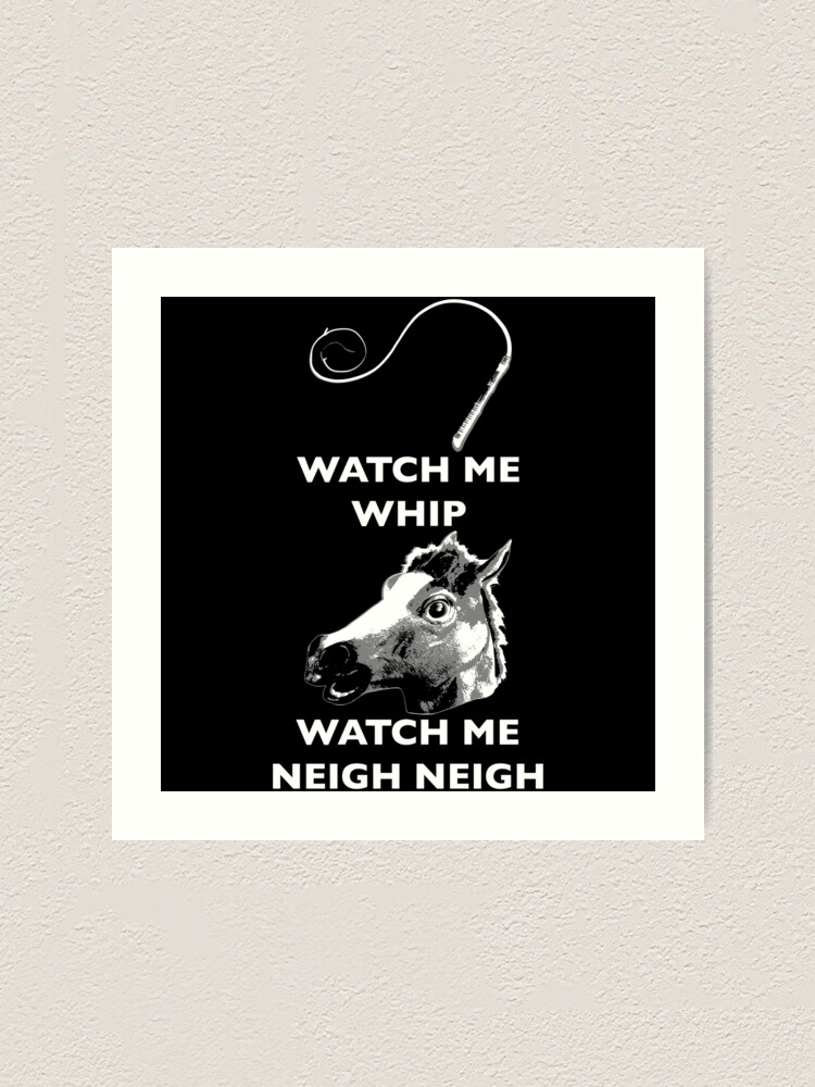 "Watch Me Whip, Watch Me Neigh Neigh" Art Print by MikeTheGinger94 ...