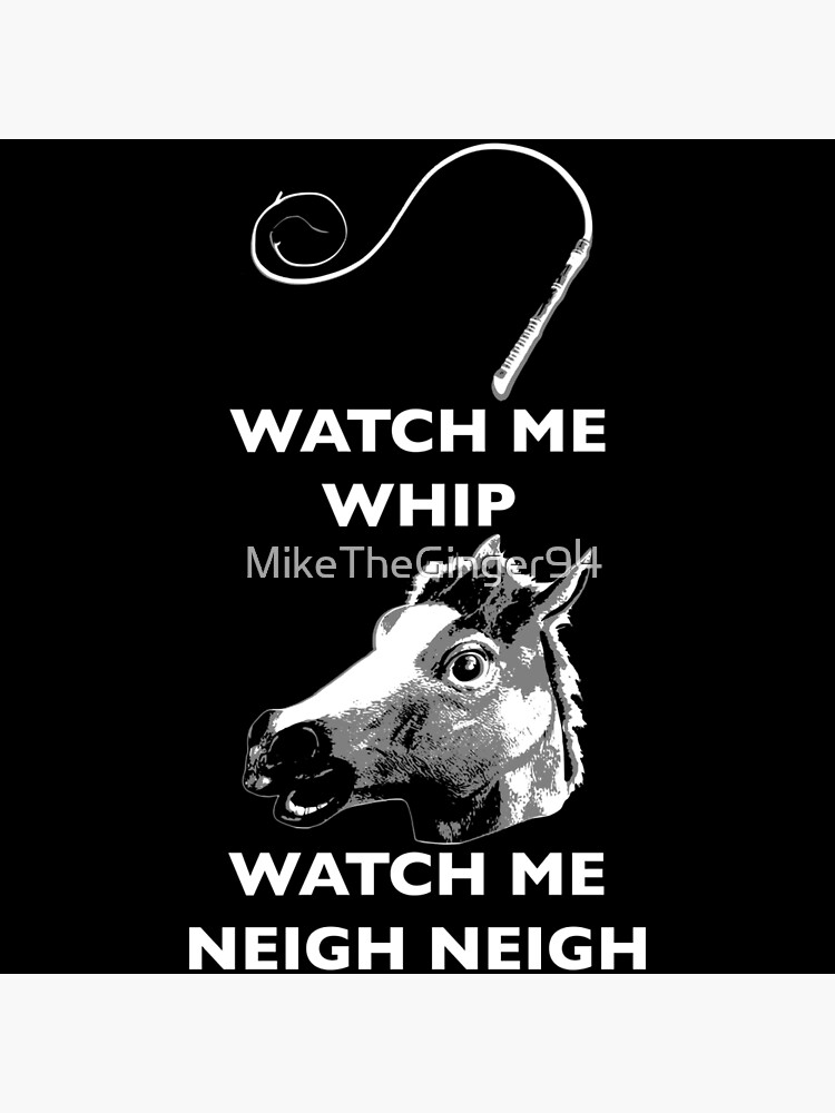 "Watch Me Whip, Watch Me Neigh Neigh" Art Print by MikeTheGinger94 ...