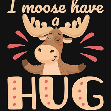 "I Moose Have a Hug" Essential T-Shirt for Sale by jaygo | Redbubble