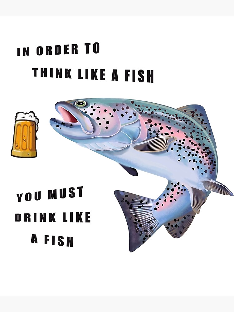 "In order to think like a fish you must drink likea fish T-Shirt ...