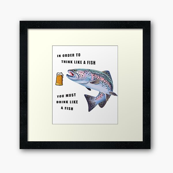 "In order to think like a fish you must drink likea fish T-Shirt ...