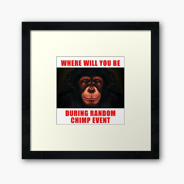 "WHERE WILL YOU BE DURING RANDOM CHIMP EVENT" Framed Art Print for Sale ...