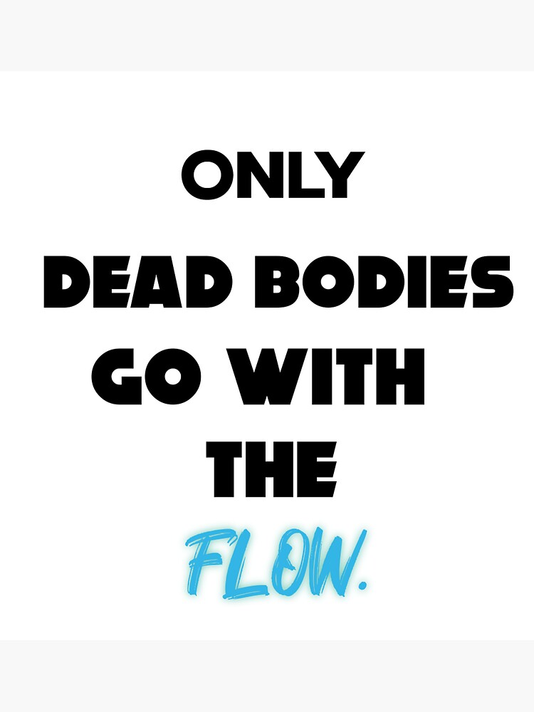 "Only dead bodies go with the flow." Sticker by itsmutant | Redbubble
