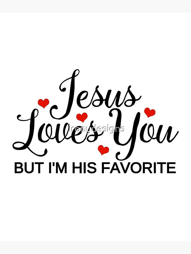 "Jesus Loves You but I'm His Favorite" Poster for Sale by ironydesigns ...