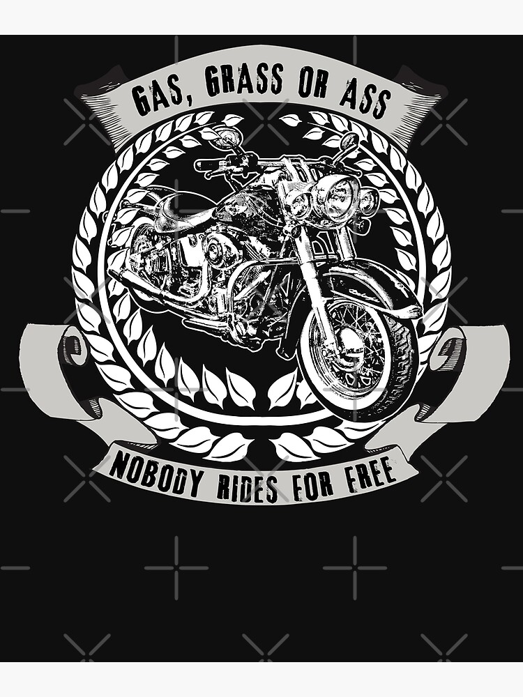 "Gas, Grass or Ass. Nobody Rides For Free" Poster by WelderSurgeon ...