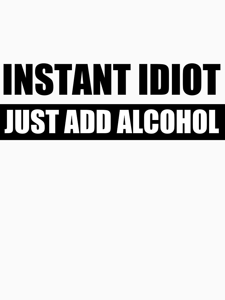 "Instant Idiot Just Add Alcohol" T-shirt by shirtsunltd2018 | Redbubble