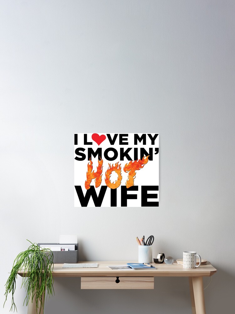 "I LOVE MY SMOKING HOT WIFE/ WH" Poster for Sale by ScaffoldMob | Redbubble