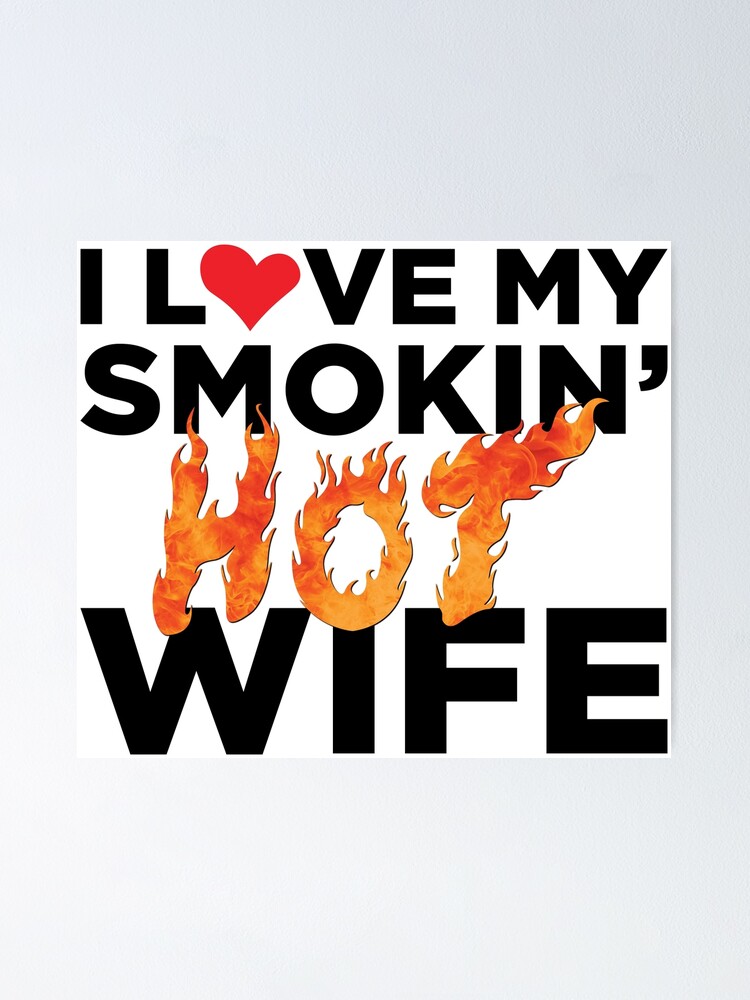 "I LOVE MY SMOKING HOT WIFE/ WH" Poster for Sale by ScaffoldMob | Redbubble