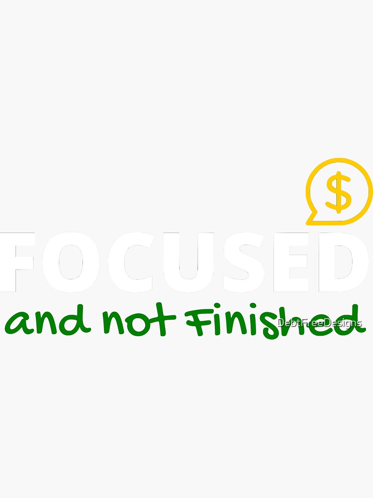 "Focused and Not Finished" Sticker for Sale by DebtFreeDesigns | Redbubble