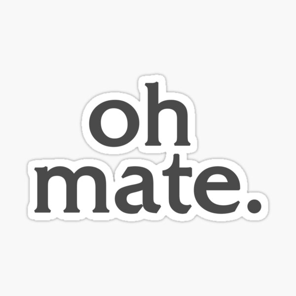 "Oh Mate." Sticker for Sale by dumbshirts | Redbubble