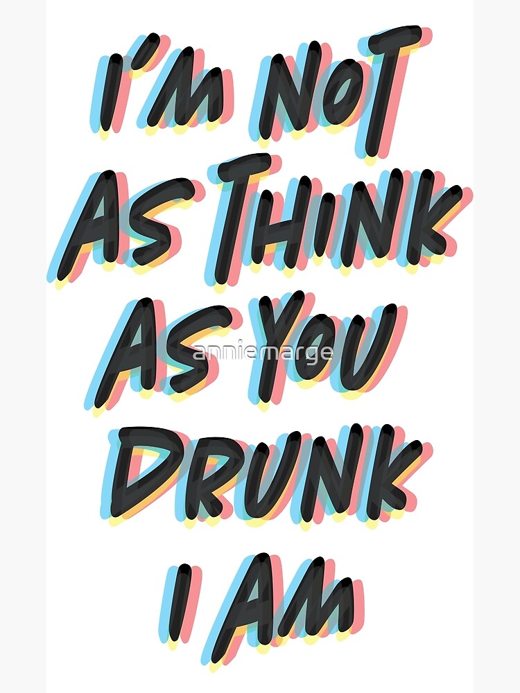 I M Not As Think As You Drunk I Am Poster By Anniemarge Redbubble