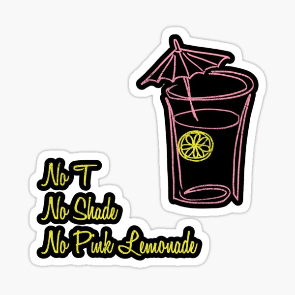 "No T, No Shade, No Pink Lemonade" Sticker by merimeaux | Redbubble