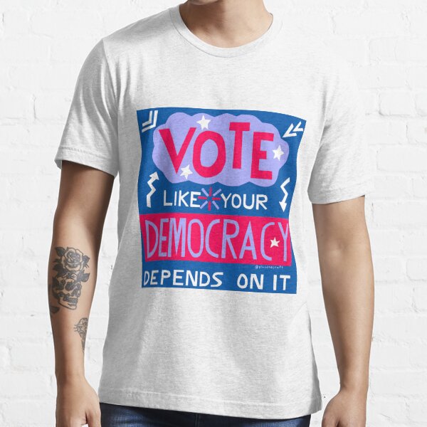 Vote Like Your Democracy Depends On It Essential T Shirt For Sale By