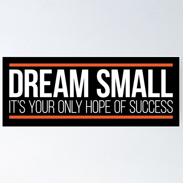 "Dream Small, It's Your Only Hope Of Success Demotivational" Poster for ...