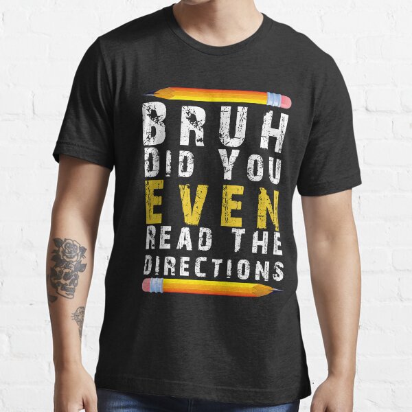 "Bruh Did You Even Read The Directions Humorous Funny Teacher T-Shirt ...