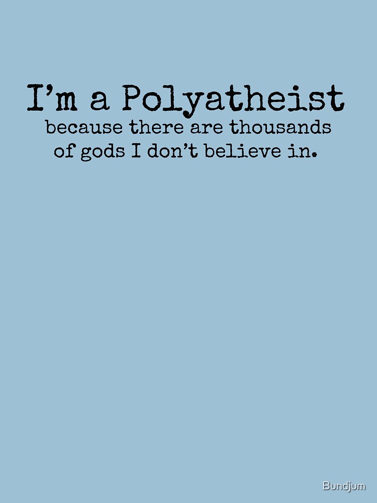 "I'm a Polyatheist because there are thousands of gods I don't believe ...