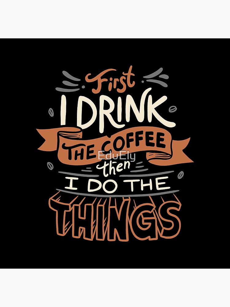 "First I Drink The Coffee" Poster for Sale by EduEly | Redbubble