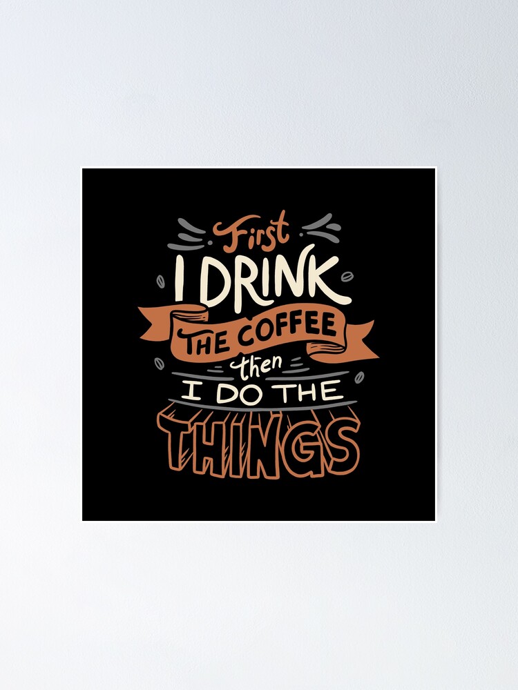 "First I Drink The Coffee" Poster for Sale by EduEly | Redbubble
