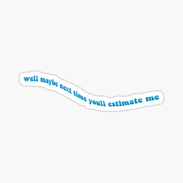 "well maybe next time you'll estimate me" Sticker for Sale by ...