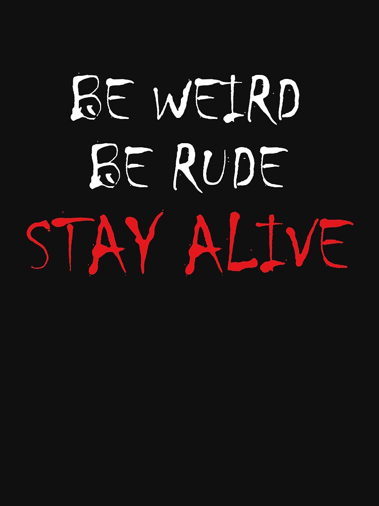 "Be Weird Be Rude Stay Alive" T-shirt by samir-designs | Redbubble ...