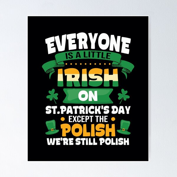 "Everyone Is Little Irish On St Patricks Day Except Polish" Poster for ...