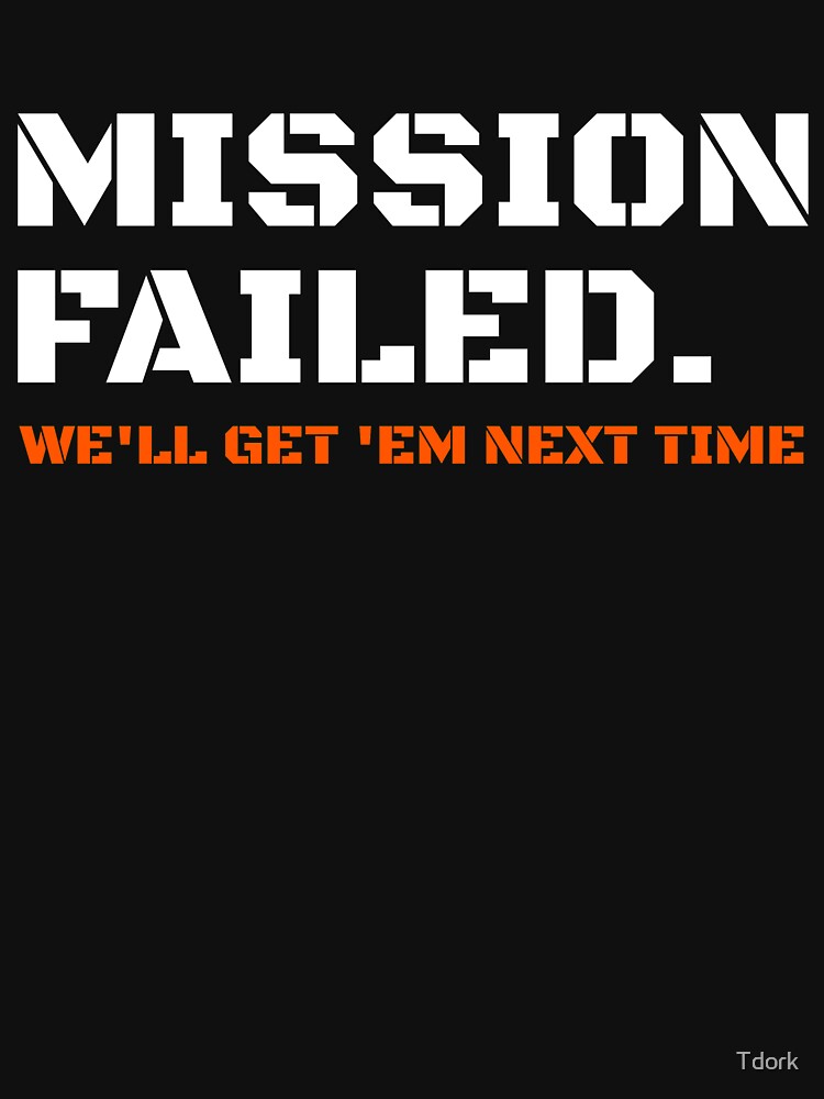 "Mission failed we'll get em next time" Essential T-Shirt for Sale by Tdork | Redbubble