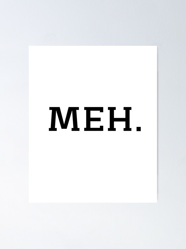 "MEH. " Poster by ROXANNECHEE | Redbubble