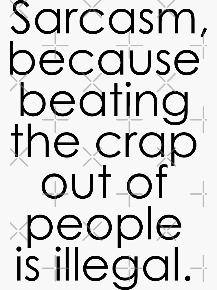 "Sarcasm Because Beating The Crap Out Of People Is Illegal " Sticker ...