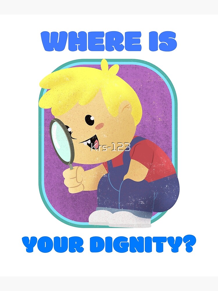 "Where is your dignity?" Poster by Krs-123 | Redbubble