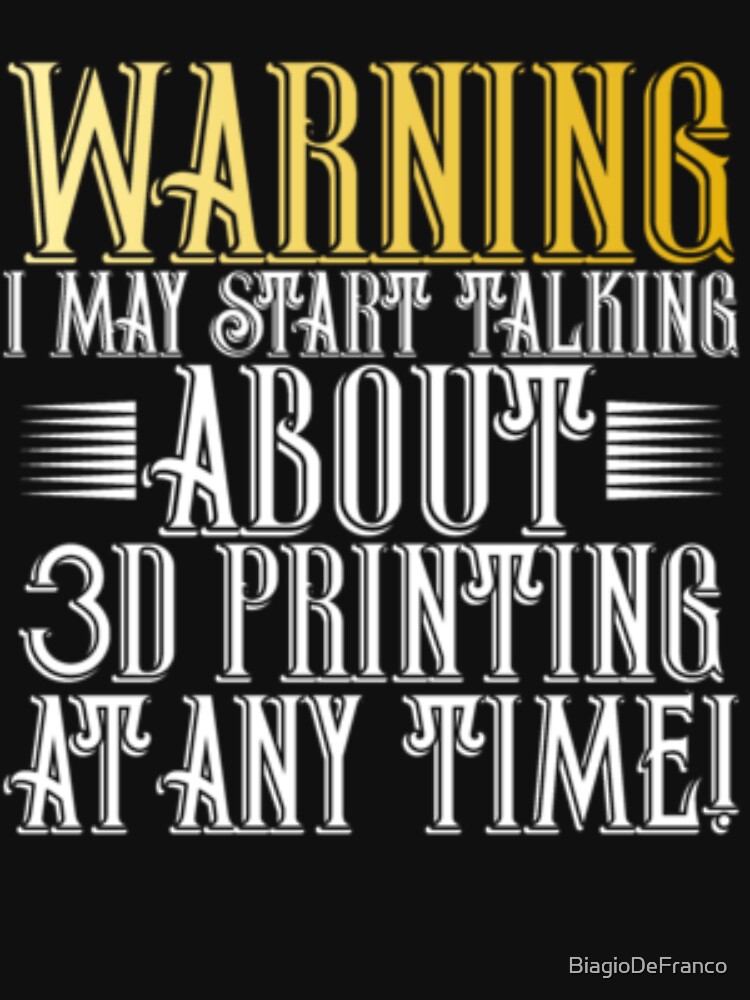 "Warning I May Start Talking About 3D Printing At Any Time" T-shirt for ...