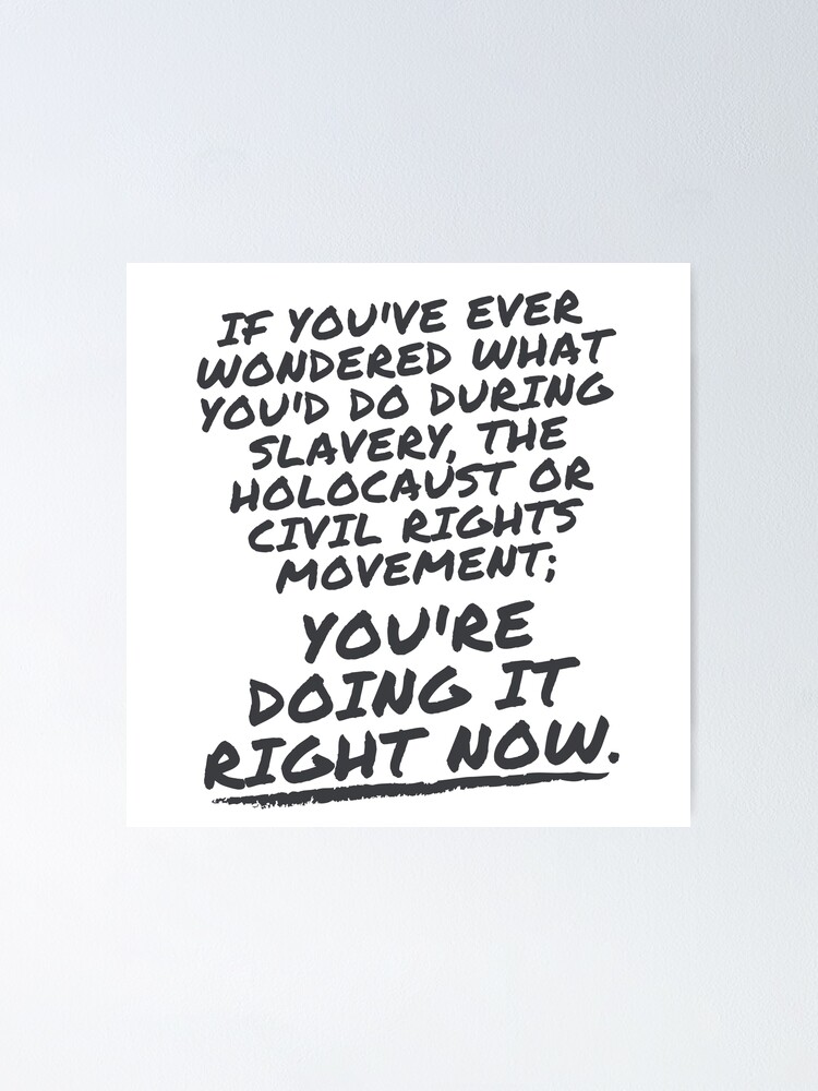 "If you've ever wondered what you'd do during slavery, the Holocaust or civil rights movement ...