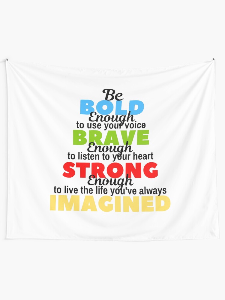 "Be bold enough to use your voice, brave enough to listen to your heart ...