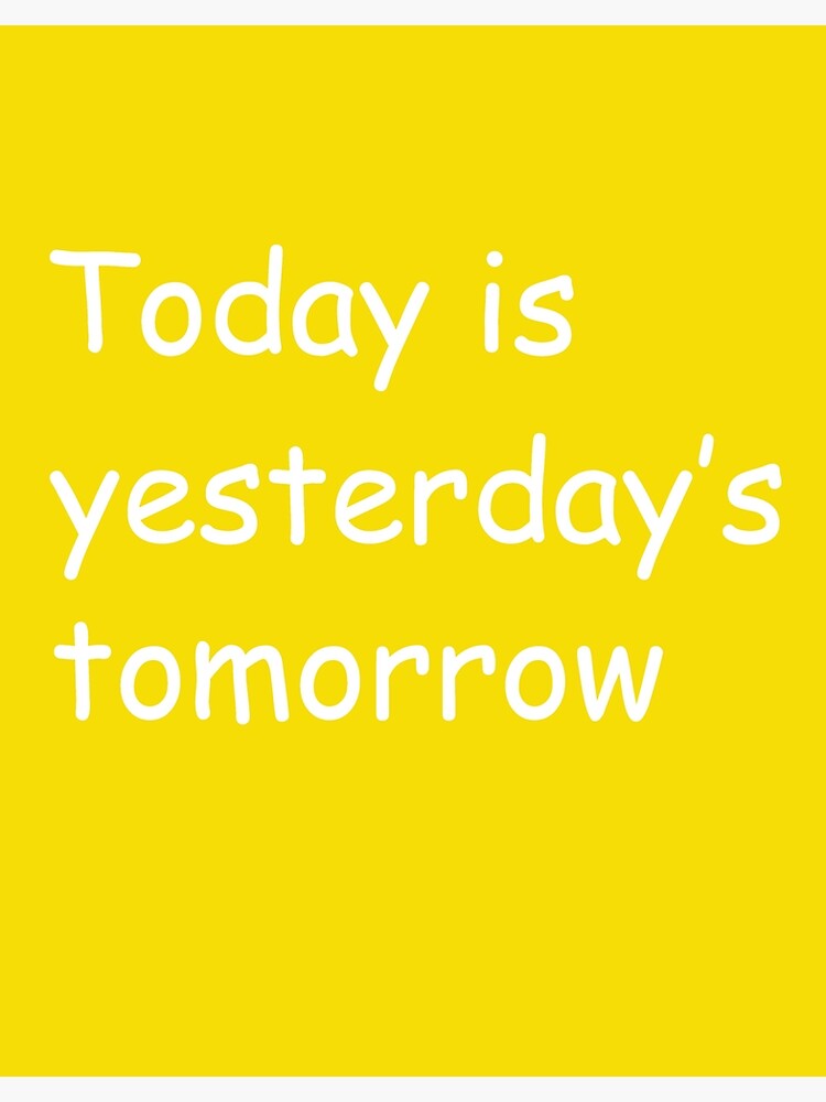 Today is yesterday's tomorrow Art Board Print Premium Matte Vertical ...