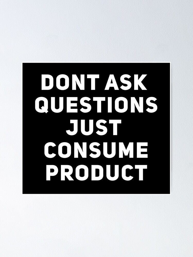 "Dont Ask Questions Just Consume Product" Poster for Sale by Joepseudo ...