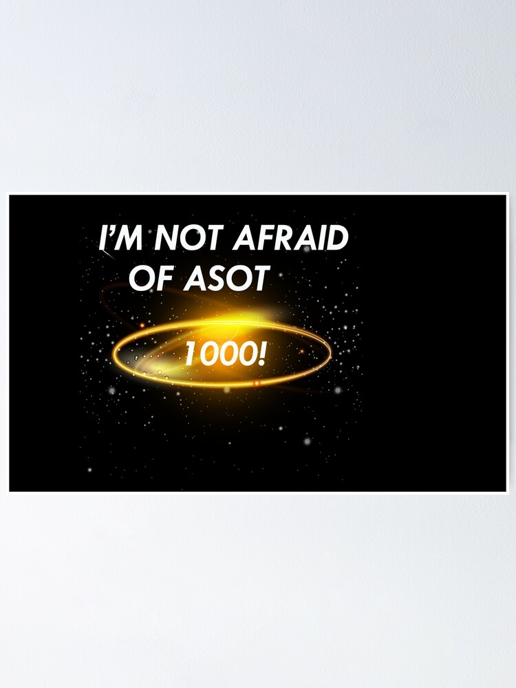 "ASOT 1000 - I'm not afraid of ASOT 1000 - A State of Trance" Poster by ...