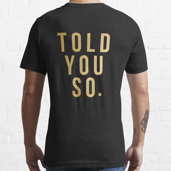 "Told You So" T-shirt by CarolynBurt | Redbubble