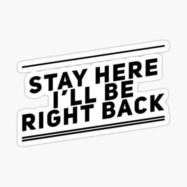 "Stay Here I'll Be Right back" Sticker for Sale by Harnagerie | Redbubble