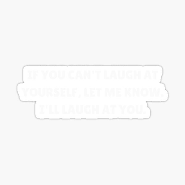 "Laugh At Yourself | I'll Laugh At You funny Snarky" Sticker for Sale ...