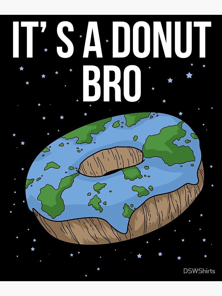 "The Earth Is Flat Donut It's Flat Bro Funny Flat Earth" Poster for ...