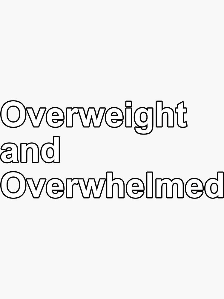 "Overweight and Overwhelmed" Sticker for Sale by The-T-For-Ts | Redbubble