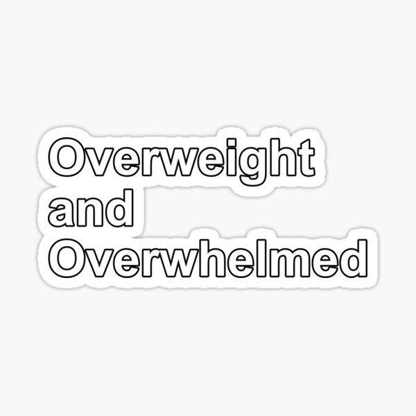 "Overweight and Overwhelmed" Sticker for Sale by The-T-For-Ts | Redbubble